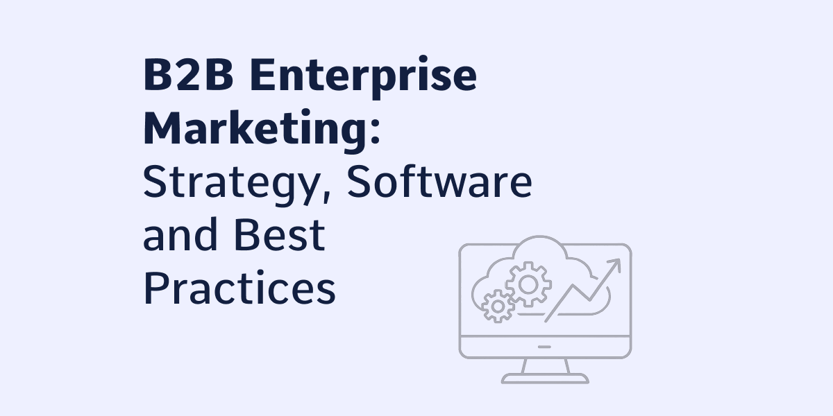 B2B Enterprise Marketing: Strategy, Software, Best Practices